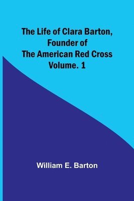 Life of Clara Barton, Founder of the American Red Cross Volume. 1 ...