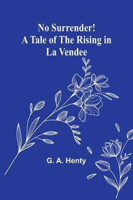 No Surrender! A Tale of the Rising in La Vendee - G A Henty, G A Henty ...