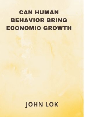 Can Human Behavior Bring Economic Growth - John Lok - Bok ...