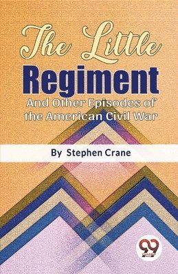 Little Regiment and Other Episodes of the American Civil War - Stephen ...