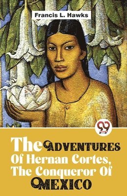 Adventures of Hernan Cortes, the Conqueror of Mexico - Francis L Hawks ...