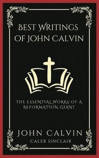 Best Writings of John Calvin - John Calvin, Caleb Sinclair - Bok ...