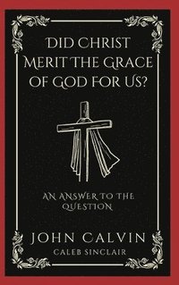 Did Christ Merit The Grace of God For Us? - John Calvin, Caleb Sinclair ...