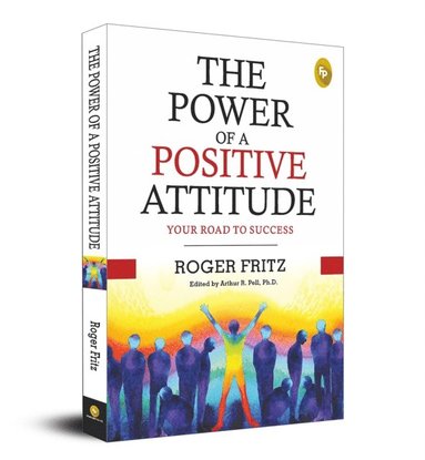 Power of A Positive Attitude: Your Road To Success - Ebok - Roger Fritz ...
