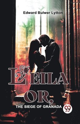 Leila or, the Siege of Granada - Edward Bulwer Lytton, Edward Bulwer ...