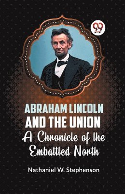 Abraham Lincoln and the Union a Chronicle of the Embattled North ...