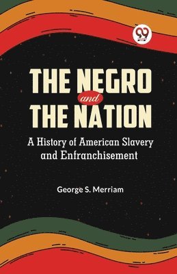 Negro and the Nation a History of American Slavery and Enfranchisement ...