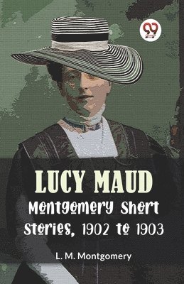 Lucy Maud Montgomery Short Stories, 1902 to 1903 (Edition2023) - L M ...