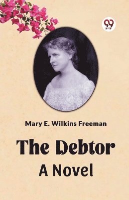 Debtor A Novel - Mary E Wilkins Freeman, Mary E Wilkins Freeman ...