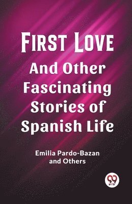 First LoveAnd Other Fascinating Stories of Spanish Life (Edition2023 ...
