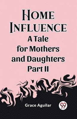 Home InfluenceA Tale for Mothers and Daughters Part II (Edition2023) - Grace Aguilar - Häftad ...