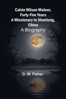 Calvin Wilson Mateer, forty-five years a missionary in Shantung, China ...