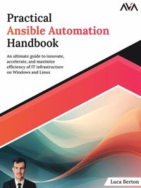 Practical Ansible Automation Handbook: An Ultimate Guide To Innovate, Accelerate, And Maximize ...