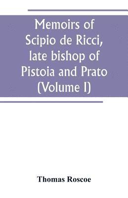 Memoirs of Scipio de Ricci, late bishop of Pistoia and Prato, reformer ...