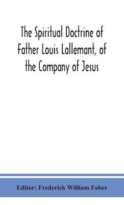 spiritual doctrine of Father Louis Lallemant, of the Company of Jesus ...