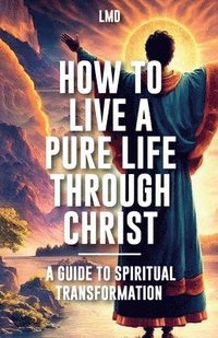 How to Live a Pure Life through Christ, A Guide to Spiritual ...