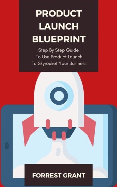 Product Launch Blueprint - Step By Step Guide To Use Product Launch To Skyrocket Your Business ...