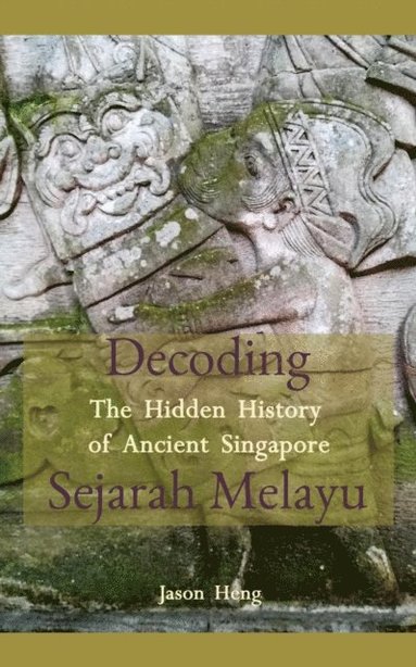 Decoding Sejarah Melayu: The Hidden History of Ancient Singapore - Ebok - Jason Heng ...