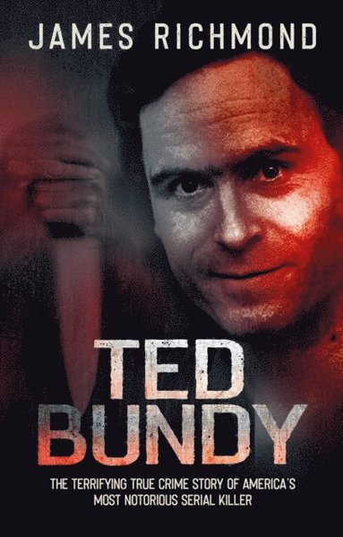 Ted Bundy: The Terrifying True Crime Story of America's Most Notorious ...