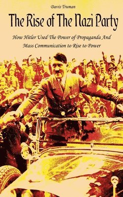 Rise of The Nazi Party How Hitler Used The Power of Propaganda And Mass ...
