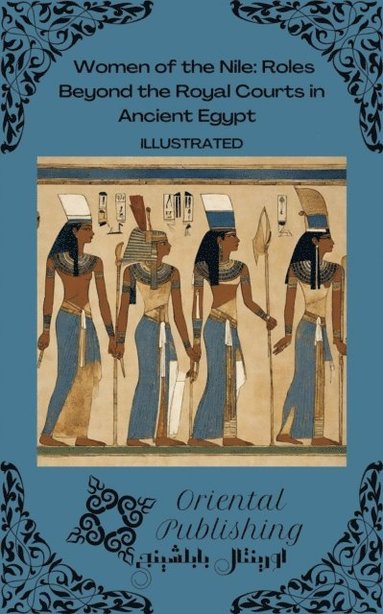 Women of the Nile Roles Beyond the Royal Courts in Ancient Egypt - Ebok ...