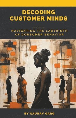 Decoding Customer Minds - Navigating the Labyrinth of Consumer Behavior - Gaurav Garg - Häftad ...