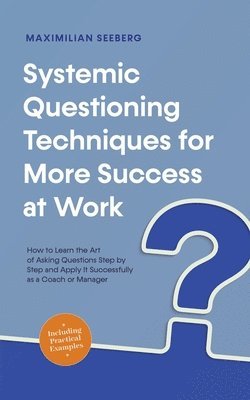 Systemic Questioning Techniques for More Success at Work How to Learn ...