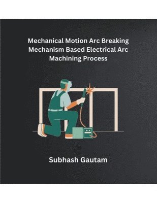 Mechanical Motion Arc Breaking Mechanism Based Electrical Arc Machining ...