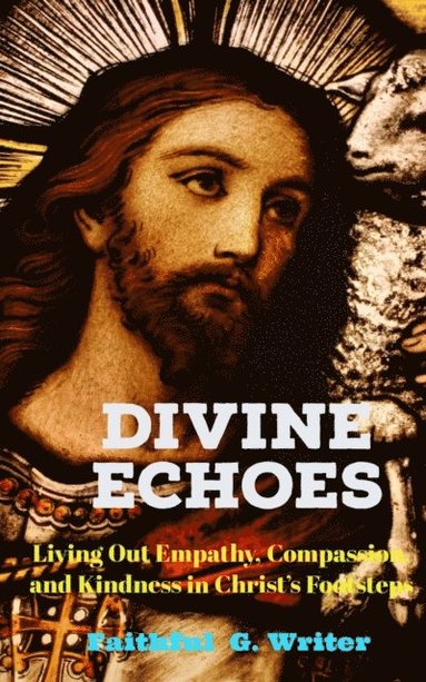 Divine Echoes: Living Out Empathy, Compassion, and Kindness in Christ's ...