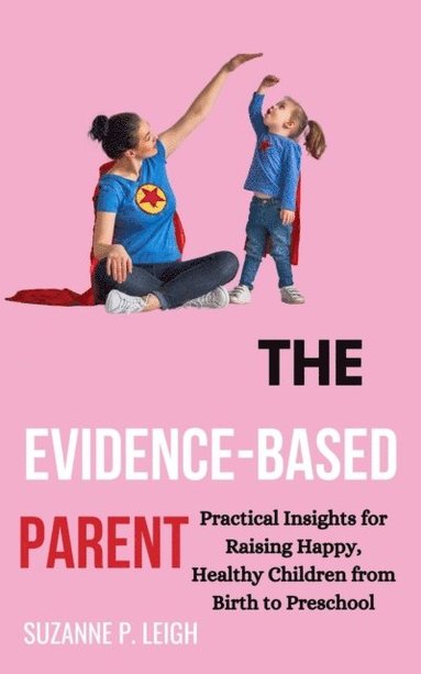 Evidence-Based Parent: Practical Insights for Raising Happy, Healthy ...