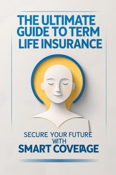 Ultimate Guide to Term Life Insurance: Secure Your Future with Smart ...
