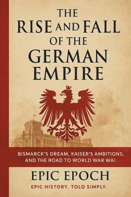 Rise and Fall of the German Empire - Epic Epoch - Häftad (9798230175261 ...