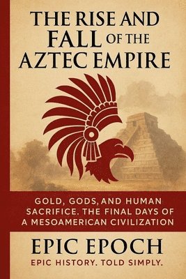 Rise and Fall of the Aztec Empire - Epic Epoch - Häftad (9798230377580 ...