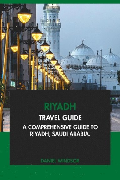 Riyadh Travel Guide: A Comprehensive Guide to Riyadh, Saudi Arabia - Ebok - Daniel Windsor ...