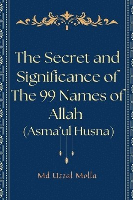Secret and Significance of The 99 Names of Allah (Asma'ul Husna) - Uzzal Molla, Md Uzzal Molla ...