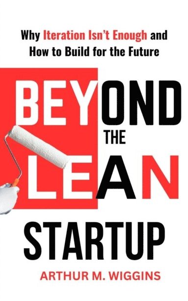 Beyond the Lean Startup: Why Iteration Isn't Enough and How to Build for the Future - Ebok ...