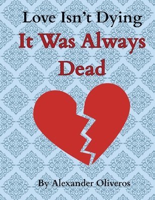 Love Isn't Dying... It Was Always Dead - Alexander Oliveros, Ben Leach ...