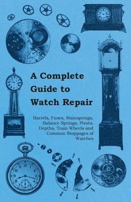 Complete Guide to Watch Repair - Barrels, Fuses, Mainsprings, Balance ...