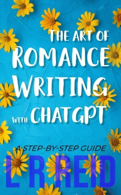 Art of Romance Writing with ChatGPT | A Step-by-Step Guide - L R Reid ...